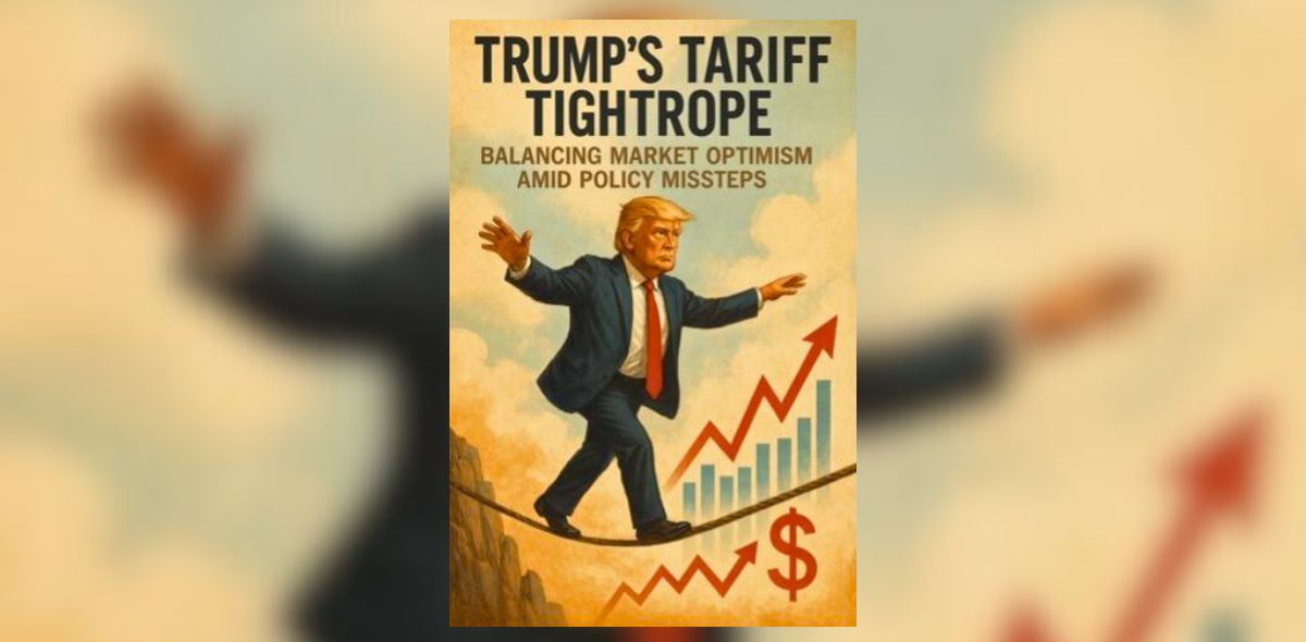 OPINION: Trump's Tariff Tightrope - Balancing Market Optimism Amid ...